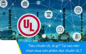 Tiêu chuẩn UL là gì? 3 cấp độ Listed, Recognized, Classified